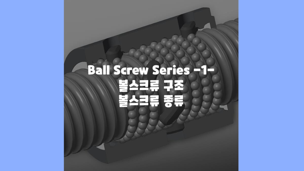 Ball Screw Series 1 볼스크류의 구조와 종류 - 원상엔지니어링